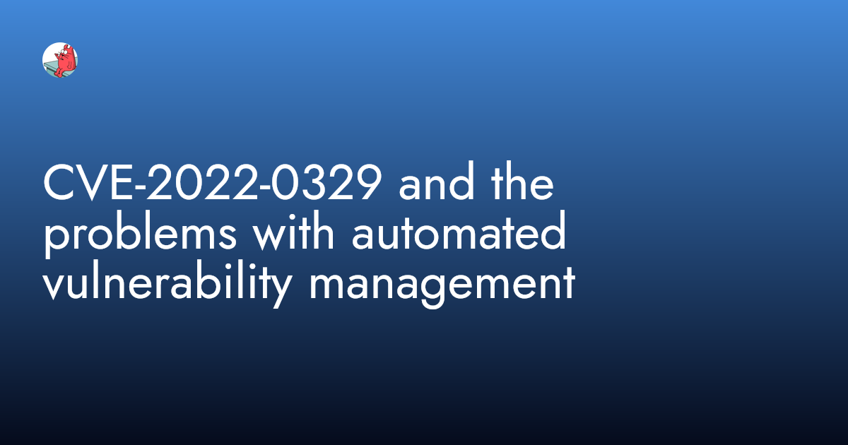 CVE-2022-0329 and the problems with automated vulnerability management