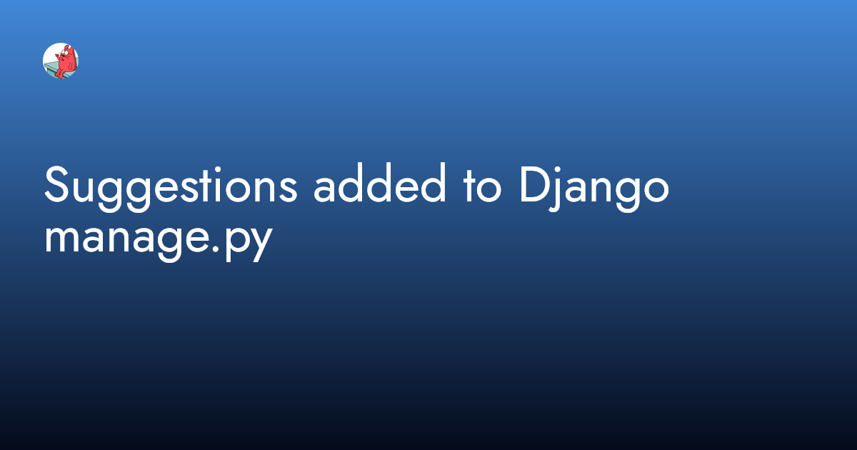 Suggestions added to Django manage.py Suggestions added to Django manage.py