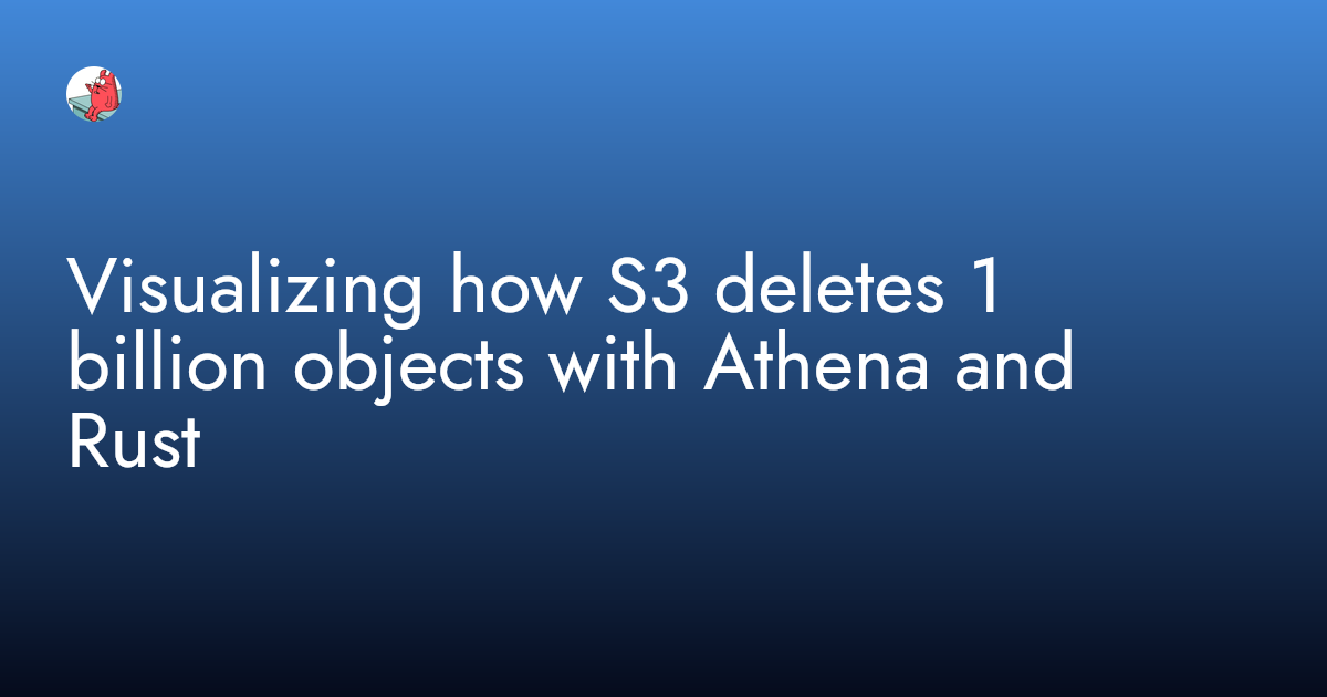 Visualizing How S3 Deletes 1 Billion Objects With Athena And Rust 4448